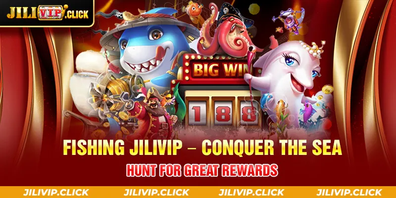 Fishing JILIVIP - Conquer The Sea, Hunt For Great Rewards